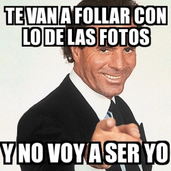 Meme Julio Iglesias - te van a follar con lo de las fotos y no voy a ser yo - 23237478
