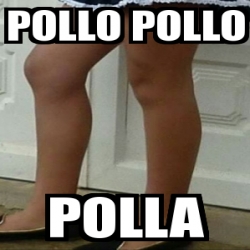 Meme Personalizado - Pollo pollo Polla - 23245488