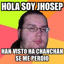 Meme Friki - hola soy jhosep han visto ha chanchan se me perdio - 23247379
