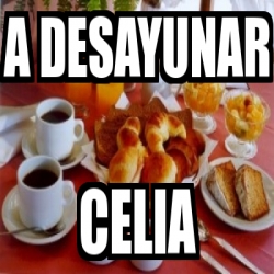 Meme Personalizado - A desayunar CELIA - 23249087