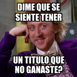Meme Willy Wonka - Dime que se siente tener Un titulo que no ganaste ...