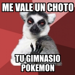 Meme Chill Out Lemur - Me vale un choto tu gimnasio pokemon - 23256181