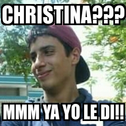 Meme Personalizado - Christina??? Mmm ya yo le di!! - 23266717