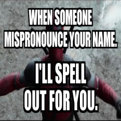 Meme Personalizado - WHEN someone mispronounce your name. I'll spell ...