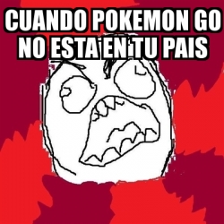 Meme Rage FU - cuando pokemon go no esta en tu pais - 23282200