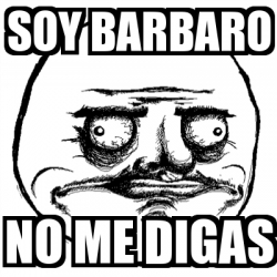 Meme Me Gusta - soy barbaro no me digas - 23282633