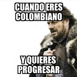 Meme Prepare Yourself - cuando eres colombiano y quieres progresar ...