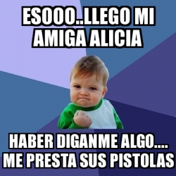 Meme Bebe Exitoso - Esooo..llego mi amiga Alicia Haber diganme algo ...