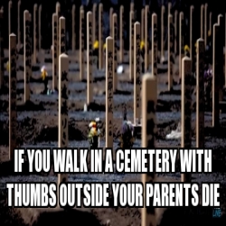 Meme Personalizado - if you walk in a cemetery with thumbs outside your ...