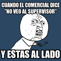 Meme Y U No - Cuando el comercial dice "no veo al supervisor" Y estas ...