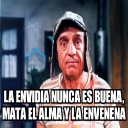 Meme Personalizado - La envidia nunca es buena, mata el alma y la ...