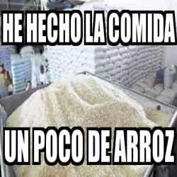 Meme Personalizado - He hecho la comida un poco de arroz - 23039786