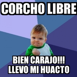 Meme Bebe Exitoso - CORCHO LIBRE BIEN CARAJO!!! LLEVO MI HUACTO - 23323341