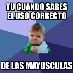 Meme Bebe Exitoso - tu cuando sabes el uso correcto de las mayusculas ...
