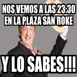 Meme Personalizado - Nos vemos a las 23:30 en la plaza san roke Y lo ...