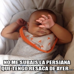 Meme Personalizado - No me subais la persiana que tengo resaca de ayer ...