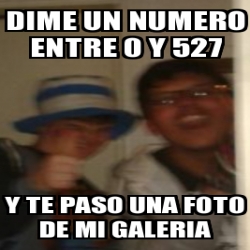 Meme Personalizado - Dime un numero entre 0 y 527 y te paso una foto de ...