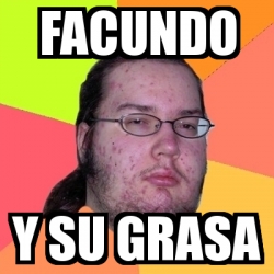 Meme Friki - facundo y su grasa - 23368909