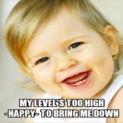 Meme Personalizado - My level's too high -happy- to bring me down ...