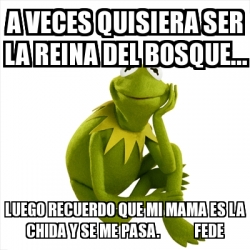 Meme Kermit the frog - A veces quisiera ser la reina del bosque ...