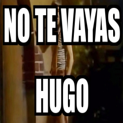 Meme Personalizado - No te Vayas Hugo - 23410777