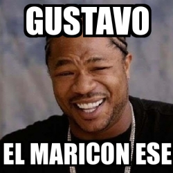 Meme Yo Dawg - gustavo el maricon ese - 23422129