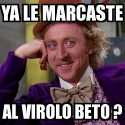Meme Willy Wonka - Ya le marcaste Al virolo beto ? - 23431498