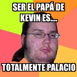 Meme Friki - Ser el papÃ¡ de kevin es.... Totalmente palacio - 23433372