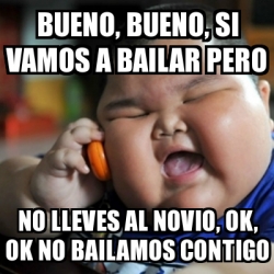 Meme fat chinese kid - Bueno, bueno, Si vamos a bailar pero No lleves ...