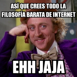 Meme Willy Wonka - AsÃ­ que crees todo la filosofÃ­a barata de internet ...