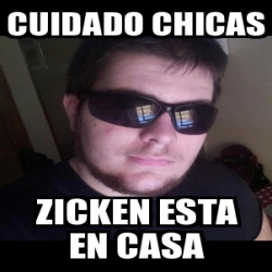 Meme Personalizado - Cuidado chicas Zicken esta en casa - 23456432