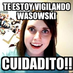 Meme Overly Attached Girlfriend - te estoy vigilando wasowski cuidadito ...