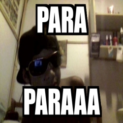 Meme Personalizado - PARA PARAAA - 23529841