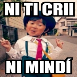 Meme Personalizado - NI TI CRII NI MINDÃ - 23532343
