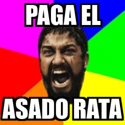 Meme Sparta - PAGA EL ASADO RATA - 23544079