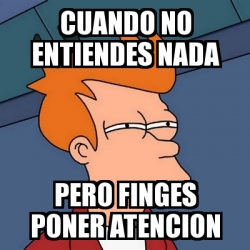 Meme Futurama Fry - CUANDO NO ENTIENDES NADA PERO FINGES PONER ATENCION ...