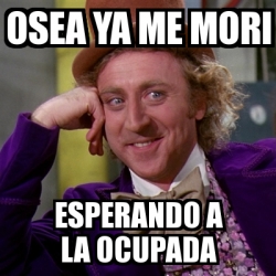 Meme Willy Wonka - osea ya me mori esperando a la ocupada - 23553251