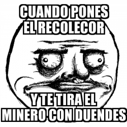 Meme Me Gusta - Cuando pones el recolecor y te tira el minero con ...