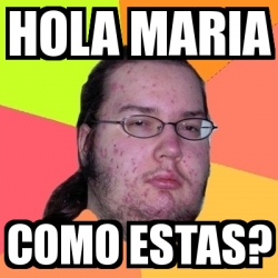 Meme Friki - hola maria como estas? - 23582844
