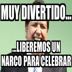 Meme Personalizado - MUY divertido... ...liberemos un narco para ...