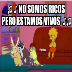 Meme Personalizado - â™« â™ª NO SOMOS RICOS PERO ESTAMOS VIVOS â™ªâ ...