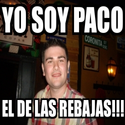 Meme Personalizado - yO SOY PACO EL DE LAS REBAJAS!!! - 23068565