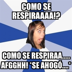 Meme Annoying Facebook Girl - COMO SE RESPIRAAAA!? COMO SE RESPIRAA ...