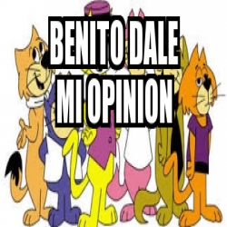 Meme Personalizado - Benito dale mi opinion - 23638394