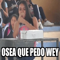 Meme Personalizado - osea que pedo wey - 23643686