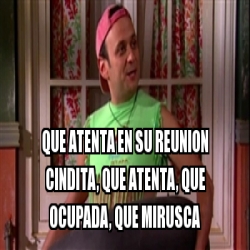 Meme Personalizado - Que atenta en su reunion cindita, que atenta, que ...