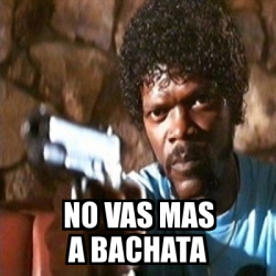 Meme Pulp Fiction - no vas mas a bachata - 23657841