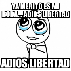Meme Por favor - Ya merito es mi boda... Adios Libertad Adios Libertad ...