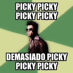 Meme Tyler Durden - PICKY PICKY PICKY PICKY DEMASIADO PICKY PICKY PICKY ...