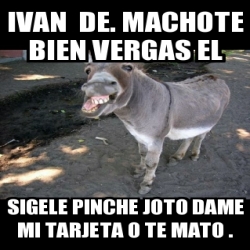 Meme Personalizado - Ivan de. machote bien vergas el sigele pinche joto ...